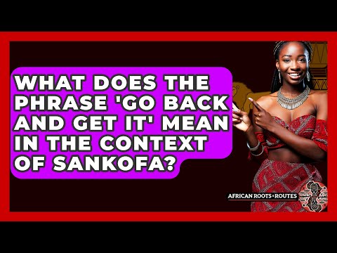 What Does the Phrase 'Go Back and Get It' Mean in the Context of Sankofa? - African Roots And Routes