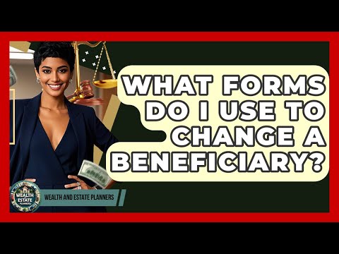 What Forms Do I Use To Change A Beneficiary? - Wealth and Estate Planners