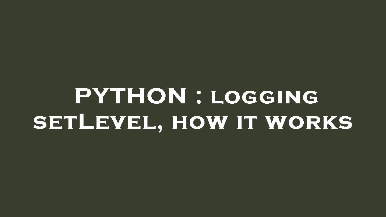 PYTHON : logging setLevel, how it works