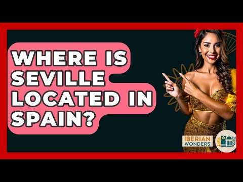 Where Is Seville Located In Spain? - Iberian Wonders