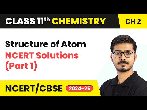 Structure of Atom - NCERT Solutions (Part 1) | Class 11 Chemistry Chapter 2 | CBSE | 2024-25