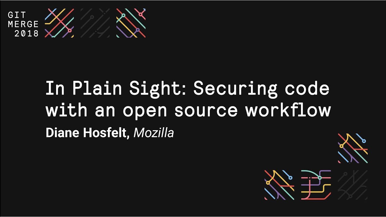 In Plain Sight: Securing code with an open source workflow - Git Merge 2018