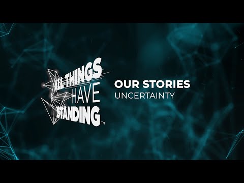 All Things Have Standing: 1.6 -- Our Stories -- Uncertainty
