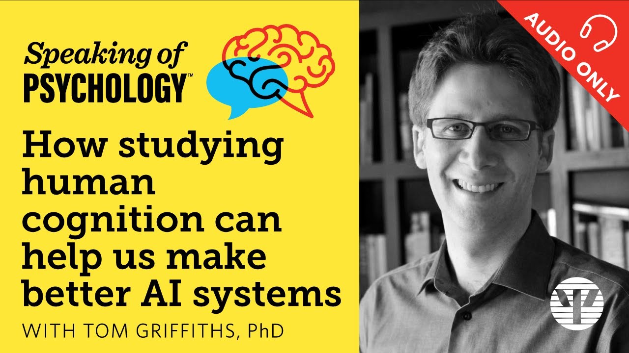 Studying human cognition can make AI better, with Tom Griffiths, PhD | Speaking of Psychology