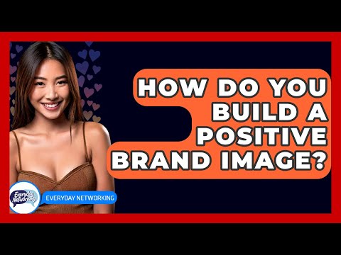 How Do You Build A Positive Brand Image? - Everyday-Networking
