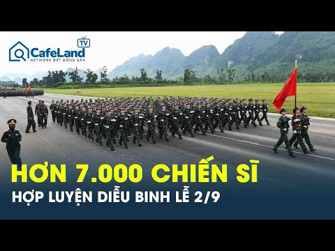 Hơn 7.000 chiến sĩ lần đầu hợp luyện diễu binh kỷ niệm 80 năm Quốc khánh 2/9 | CafeLand