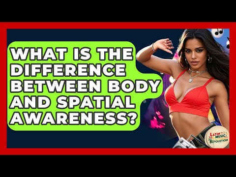 What Is The Difference Between Body And Spatial Awareness? - Latin Music Revolution