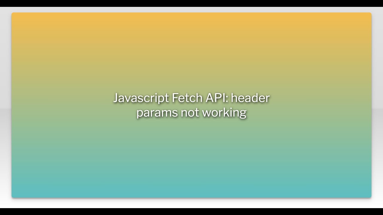 Javascript Fetch API: header params not working