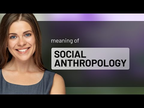 Social anthropology — SOCIAL ANTHROPOLOGY meaning