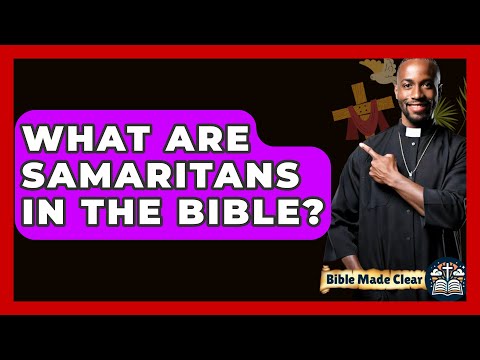 What Are Samaritans In The Bible? - BibleMadeClear.com