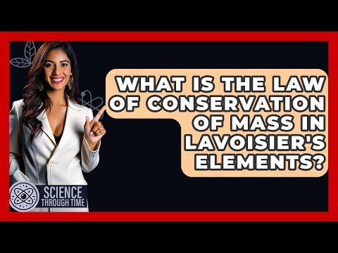 What Is The Law Of Conservation Of Mass In Lavoisier's Elements? - Science Through Time