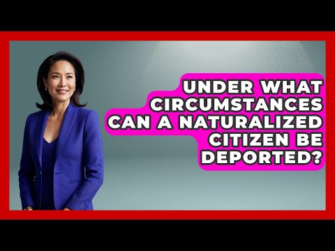 Under What Circumstances Can A Naturalized Citizen Be Deported? - US Citizenship Immigration Guide