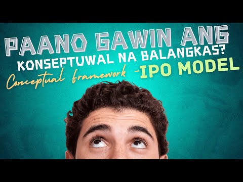 PAANO GAWIN ANG KONSEPTUWAL NA BALANGKAS (IPO) NG PANANALIKSIK? Conceptual Framework