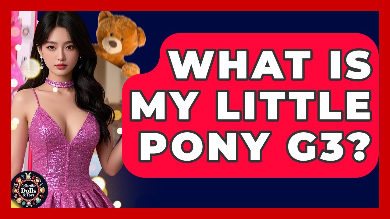 What Is My Little Pony G3? - Collectible Dolls and Toys