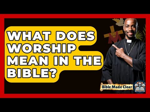 What Does Worship Mean In The Bible? - BibleMadeClear.com