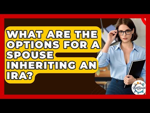 What Are The Options For A Spouse Inheriting An IRA? - Get Retirement Help