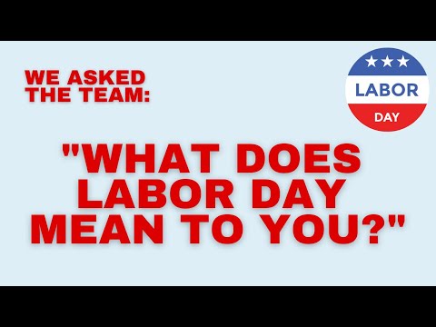 We asked the team, “What does Labor Day mean to you?”