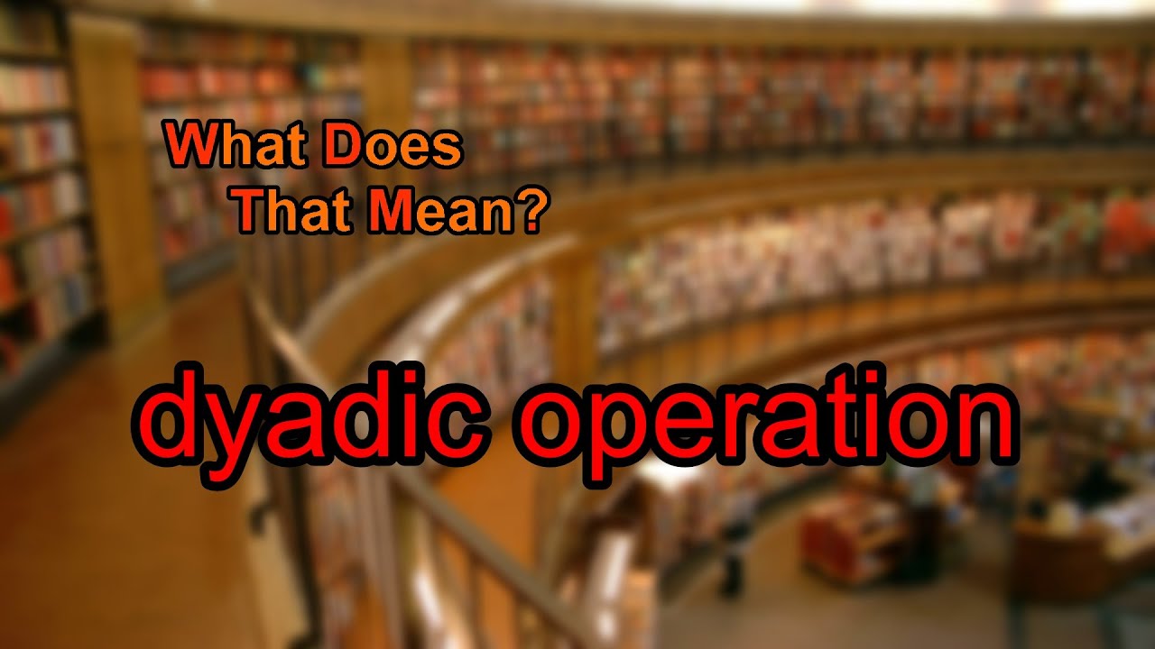 What does dyadic operation mean?
