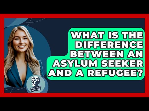 What Is The Difference Between An Asylum Seeker And A Refugee? - Philosophy Beyond