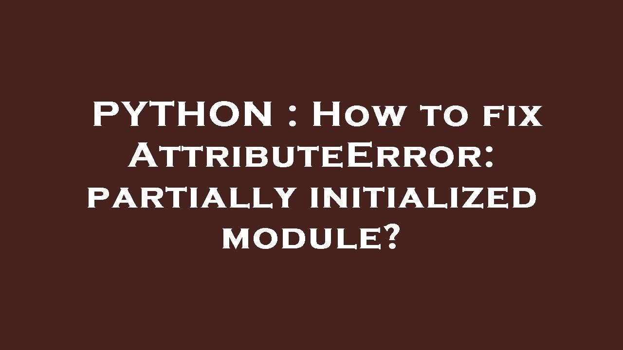 PYTHON : How to fix AttributeError: partially initialized module?