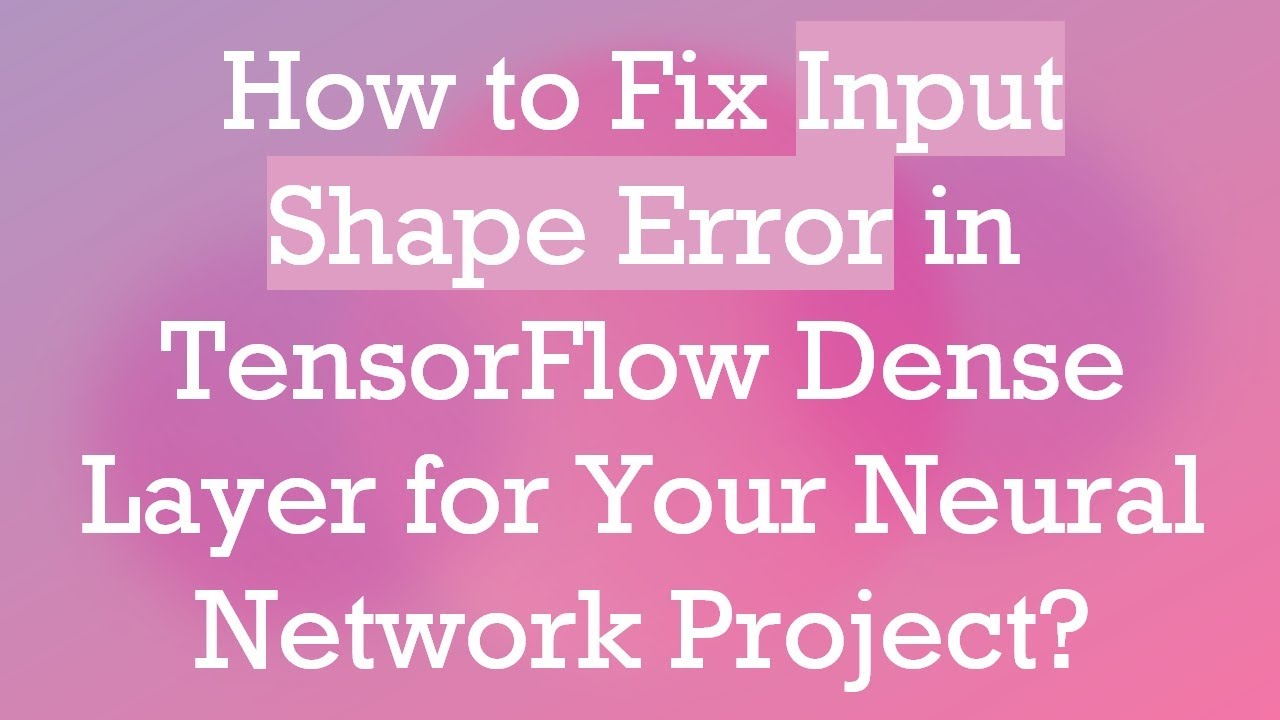 How to Fix Input Shape Error in TensorFlow Dense Layer for Your Neural Network Project?