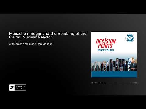 Decision Points S2 E4: Menachem Begin and the Bombing of the Osiraq Nuclear Reactor