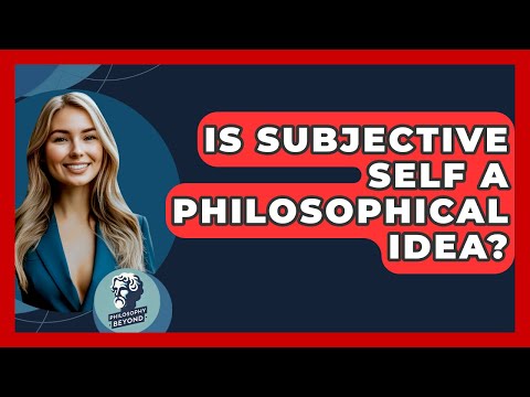 Is Subjective Self A Philosophical Idea? - Philosophy Beyond