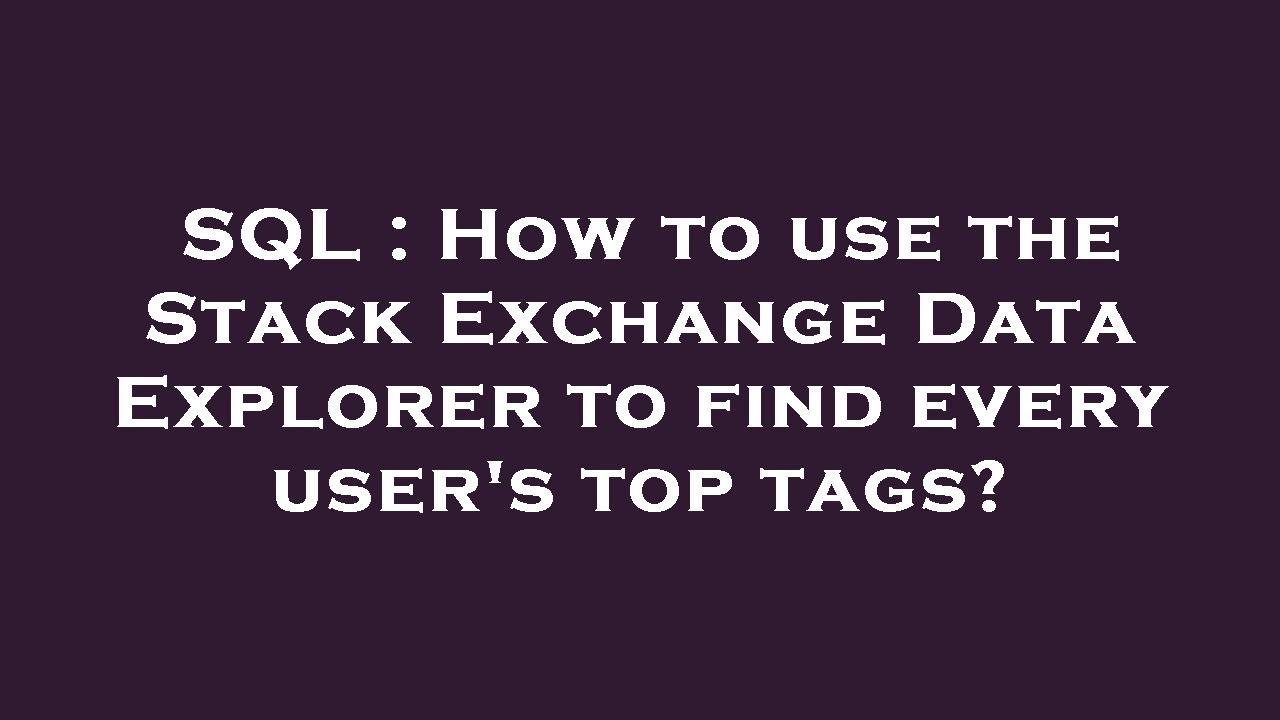 SQL : How to use the Stack Exchange Data Explorer to find every user's top tags?