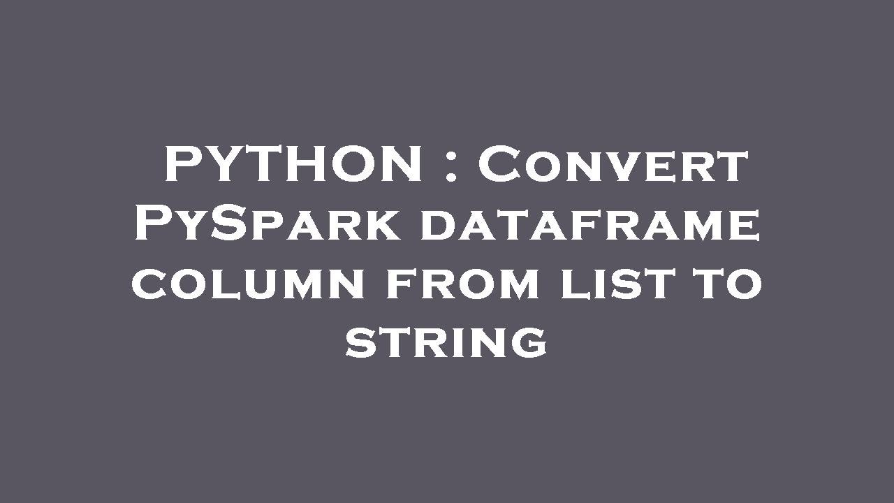 PYTHON : Convert PySpark dataframe column from list to string