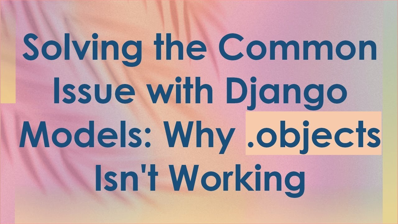 Solving the Common Issue with Django Models: Why .objects Isn't Working