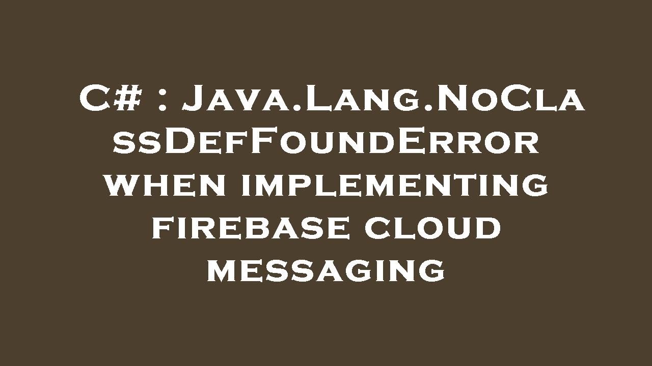 C# : Java.Lang.NoClassDefFoundError when implementing firebase cloud messaging