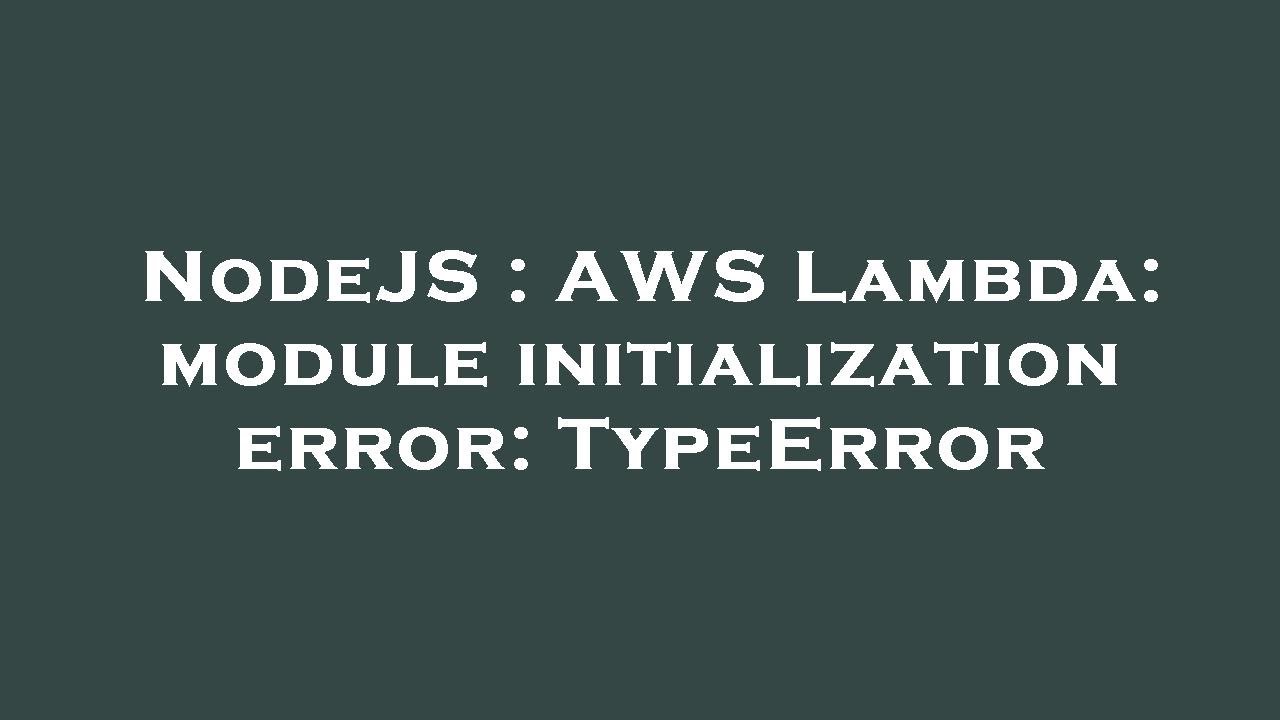 NodeJS : AWS Lambda: module initialization error: TypeError