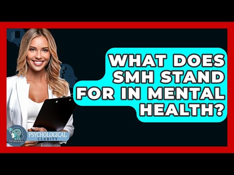 What Does SMH Stand For In Mental Health? - Psychological Clarity
