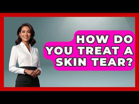 How Do You Treat A Skin Tear? - Skin Savvy Dermatology