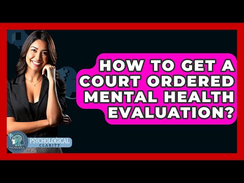 How To Get A Court Ordered Mental Health Evaluation? - Psychological Clarity