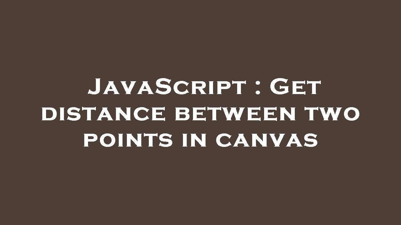 JavaScript : Get distance between two points in canvas