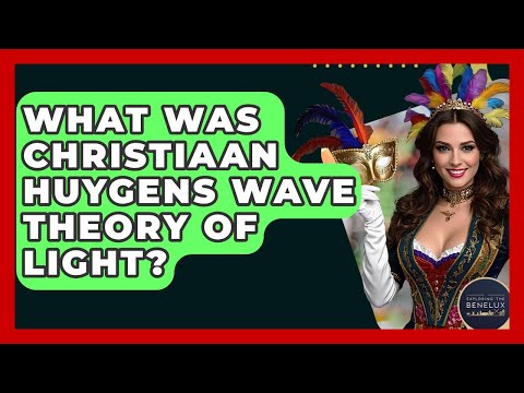What Was Christiaan Huygens Wave Theory Of Light? - Exploring The Benelux
