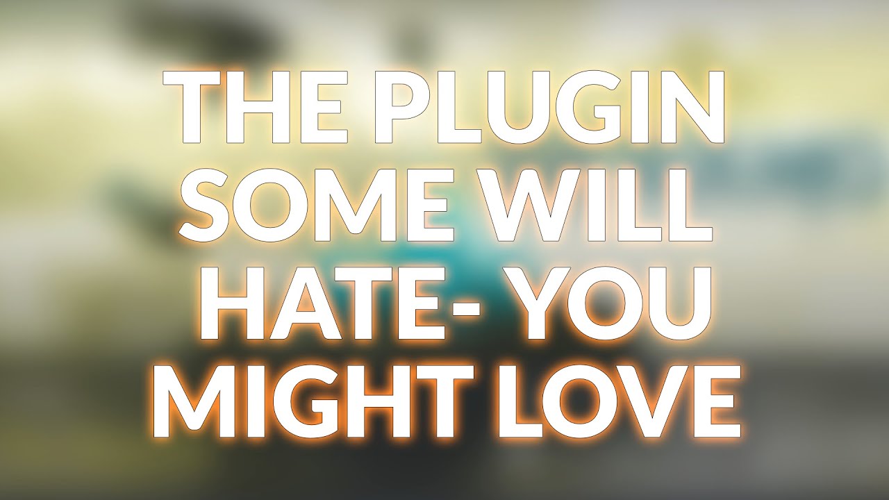 The Plugin Some Will Hate- You Might Love