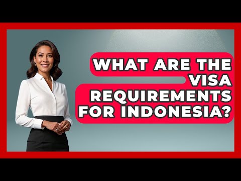 What Are The Visa Requirements For Indonesia? - Exploring Southeast Asia