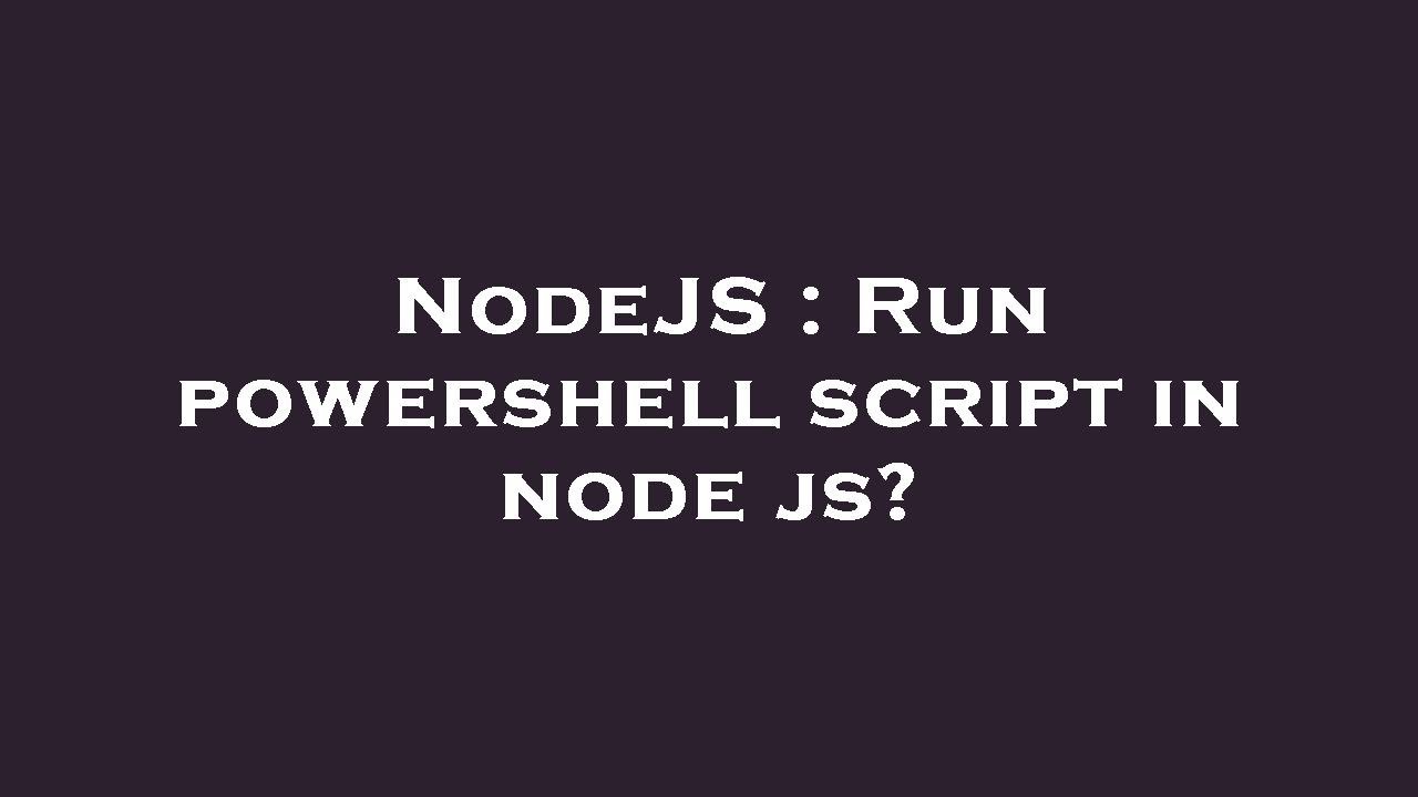 NodeJS : Run powershell script in node js?