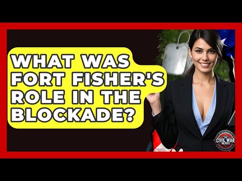 What Was Fort Fisher's Role In The Blockade? - The Civil War Nerds