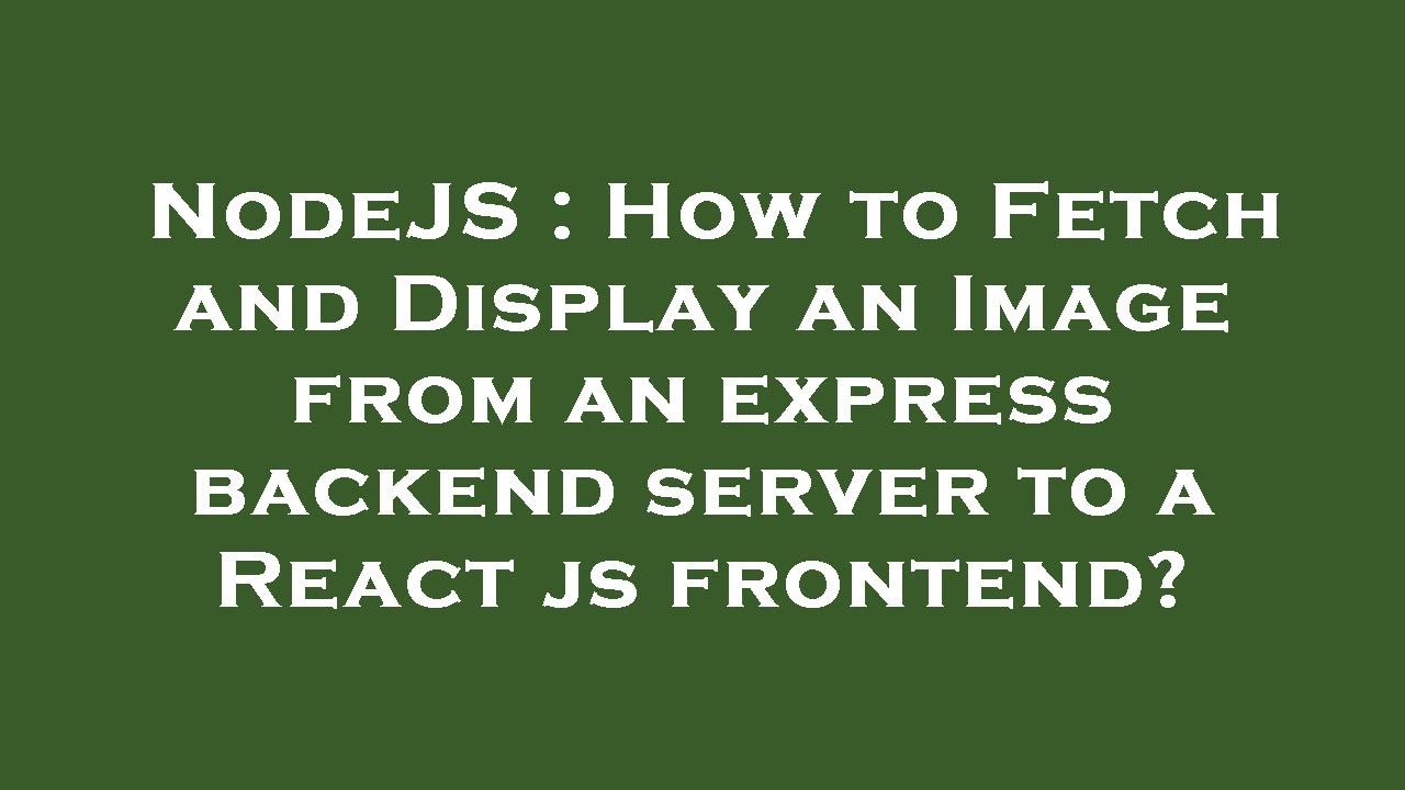NodeJS : How to Fetch and Display an Image from an express backend server to a React js frontend?