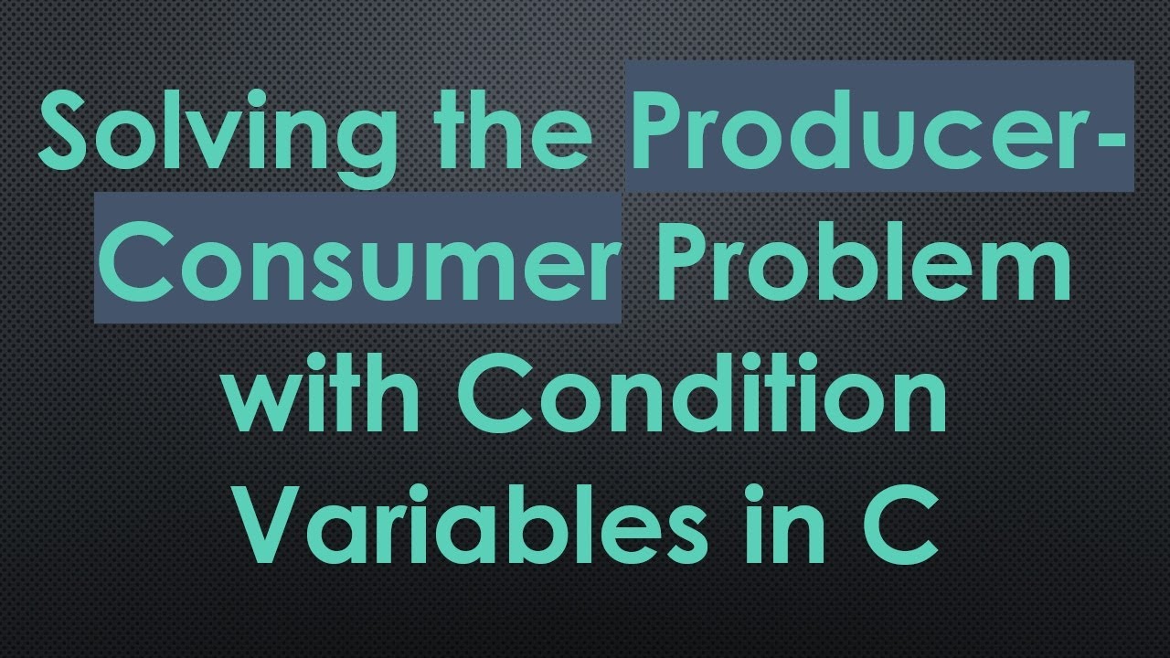 Solving the Producer-Consumer Problem with Condition Variables in C