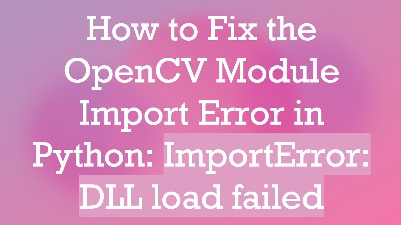 How to Fix the OpenCV Module Import Error in Python: ImportError: DLL load failed