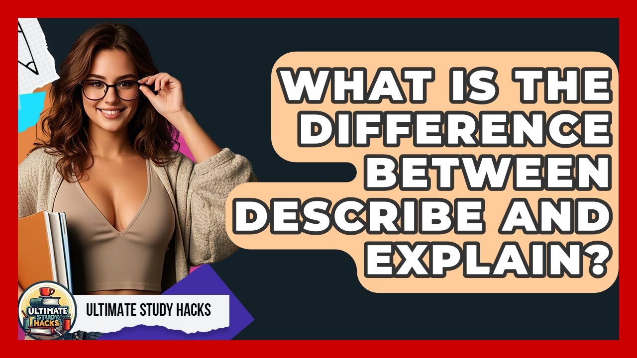 What Is The Difference Between Describe And Explain? - Ultimate Study Hacks