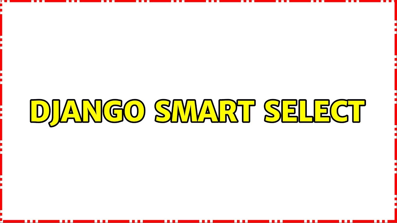 Django Smart Select (2 Solutions!!)