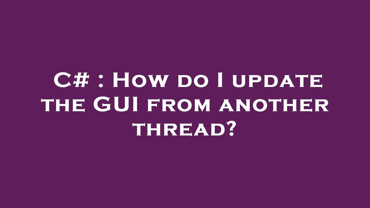 C# : How do I update the GUI from another thread?