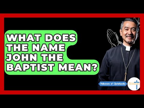 What Does The Name John The Baptist Mean? - Followers Of Christianity