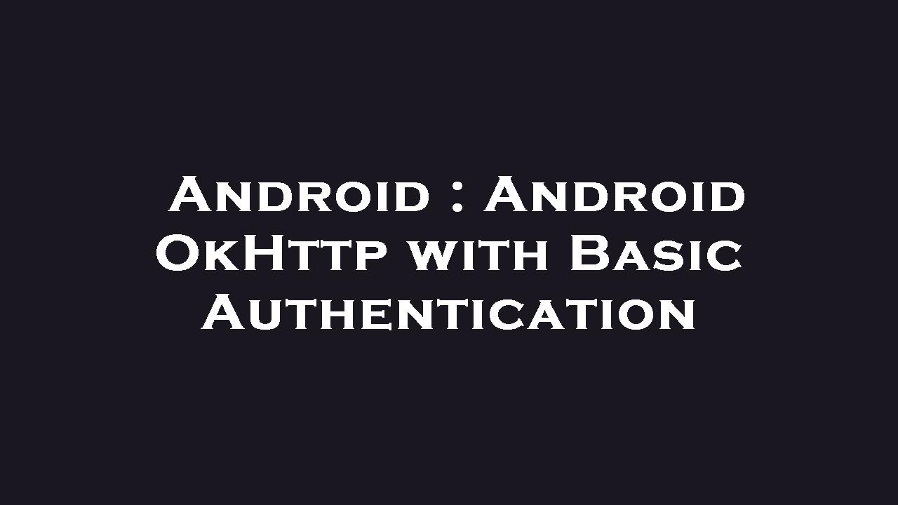 Android : Android OkHttp with Basic Authentication
