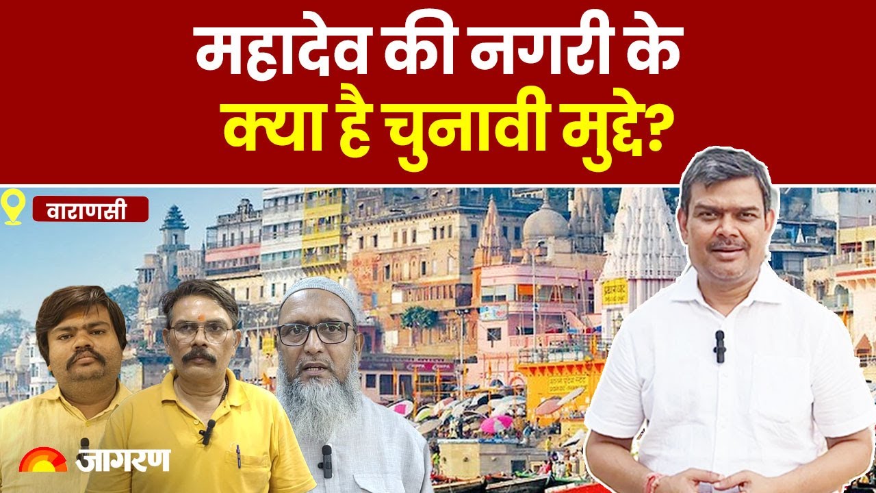 Varanasi Ground Report: काशी में किसको जिताएगी जनता जानें चुवानी मुद्दे ...